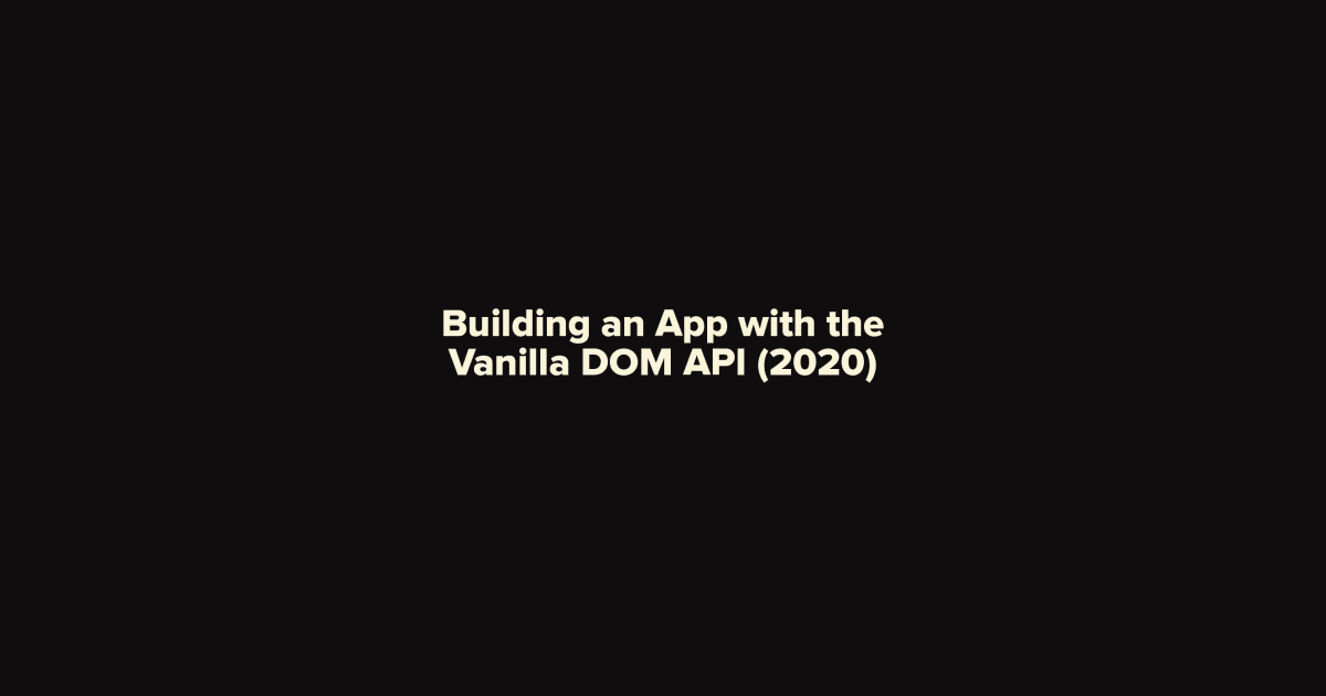 Building an App with the Vanilla DOM API (2020)